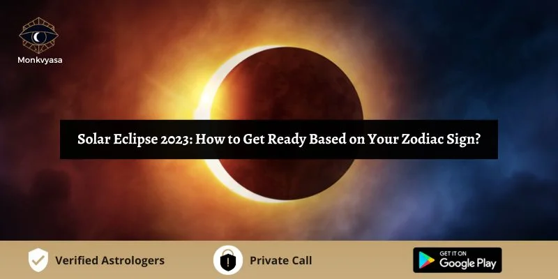 Solar Eclipse 2023: How To Get Ready Based On Your Zodiac Sign? | Monkvyasa
