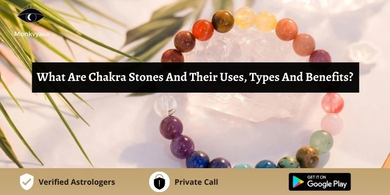 What are chakra stones and Their uses, types, and Benefits? | Monkvyasa