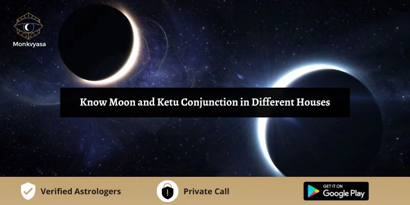 Know Moon and Ketu Conjunction In Different Houses | Monkvyasa