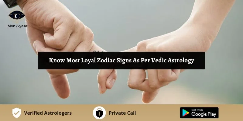 Know Most Loyal Zodiac Signs As Per Vedic Astrology | Monkvyasa