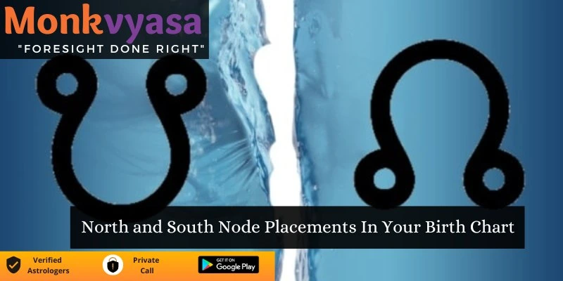 North and South Node Placements In Your Birth Chart - Monkvyasa | Monkvyasa