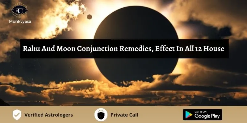 Rahu And Moon Conjunction remedies, effect in All 12 house | Monkvyasa