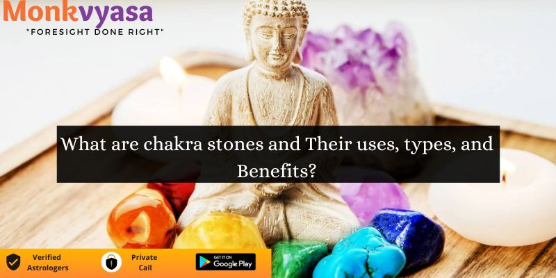 What are chakra stones and Their uses, types, and Benefits?